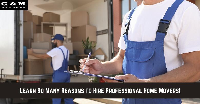 Learn So Many Reasons to Hire Professional Home Movers! - G&M Haulers